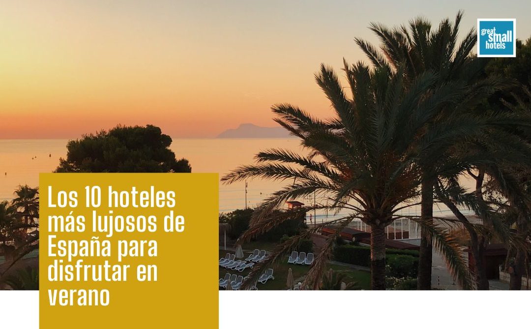Los 10 hoteles más lujosos de España para disfrutar en verano | GSH